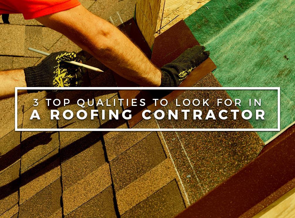 3 Top Qualities to Look For in a Roofing Contractor